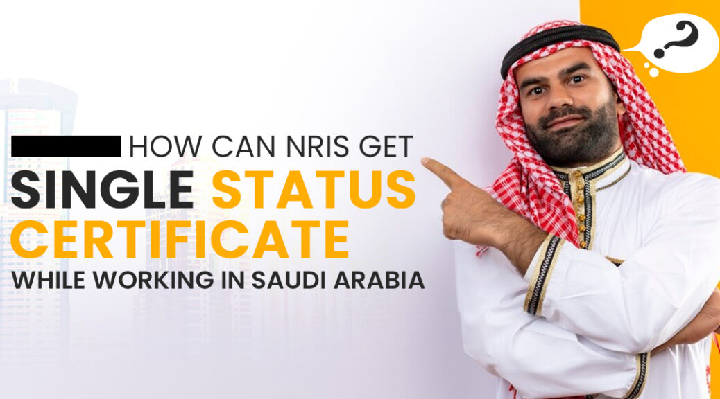 How Can NRIs Get Single Status Certificate While Working in Saudi Arabia?
